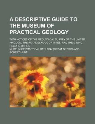 A Descriptive Guide to the Museum of Practical Geology; With Notices of ...