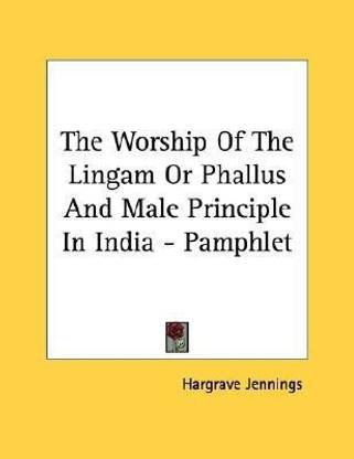 The Worship Of The Lingam Or Phallus And Male Principle In India ...