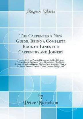 The Carpenter's New Guide, Being a Complete Book of Lines for Carpentry ...