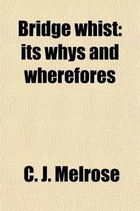 Bridge Whist; Its Whys and Wherefores. a Progressive and Clear Method ...
