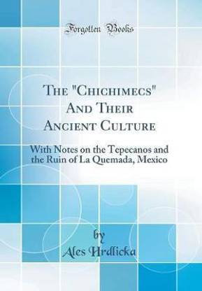 The "Chichimecs" And Their Ancient Culture: With Notes on the Tepecanos ...