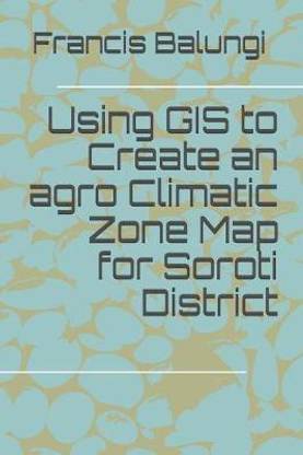Using GIS to Create an agro Climatic Zone Map for Soroti District: Buy ...