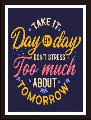 Take it day by day, do not stress too much about tomorrow Photographic ...