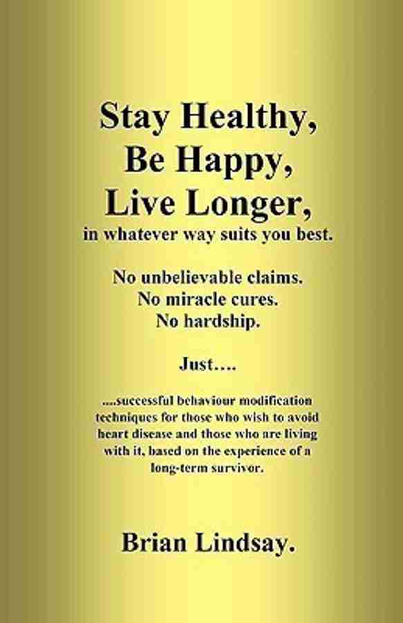 Stay Healthy Be Happy Live Longer in whatever way suits you best. Buy Stay Healthy Be Happy Live Longer in whatever way suits you best. by Lindsay Brian at Low Price in