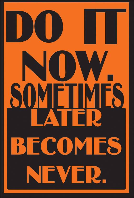 "DO IT NOW.SOMETIMES'S LATER BECOMES NEVER."-Motivational Posters For ...