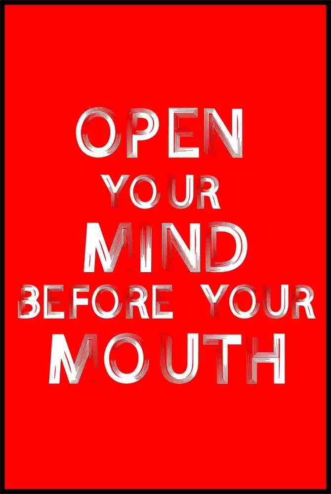 Open Your Mind Before Your Mouth