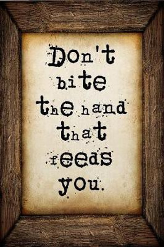 Never Bite The Hand That Feeds You Quotes The Quote “never Bite The
