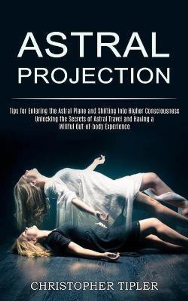 Astral Projection: The ultimate guide to astral projection and having an out of body experience ...