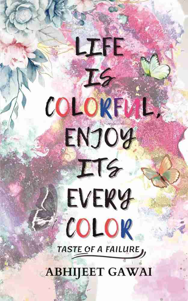 Life is Colorful Enjoy Its Every Color Taste of Failure Buy Life is Colorful Enjoy Its Every Color Taste of Failure by Abhijeet Vijay Gawai at Low Price in India Flipkart