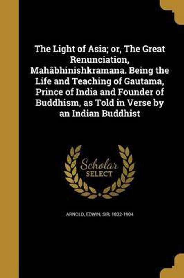 The Light of Asia; or, The Great Renunciation, Mahabhinishkramana ...